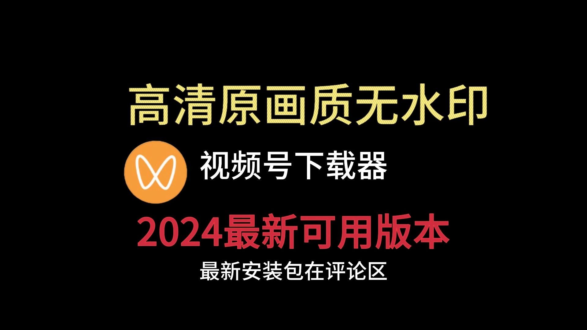 视频号视频批量下载保存到本地的24年9月最新完整版教程!去除水印...
