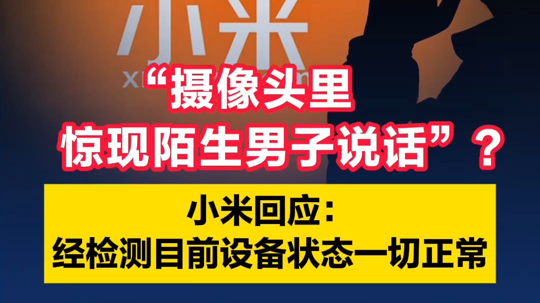 “摄像头里惊现陌生男子说话”?小米回应:经检测目前设备状态一切正常