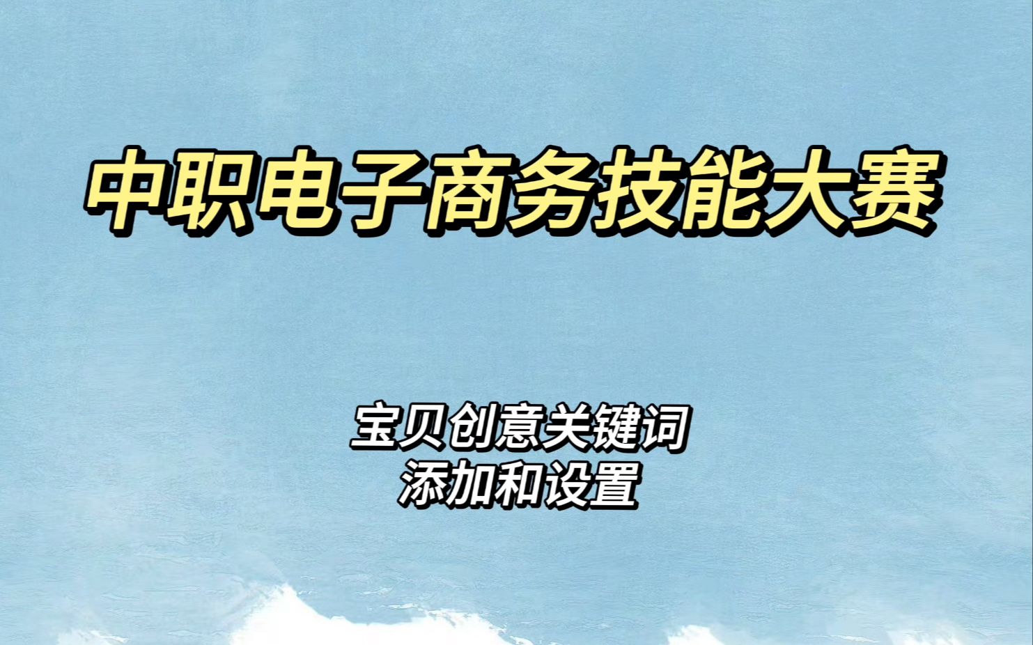 中职电子商务技能大赛,搜索引擎推广基础讲解,添加宝贝创意以及关键...