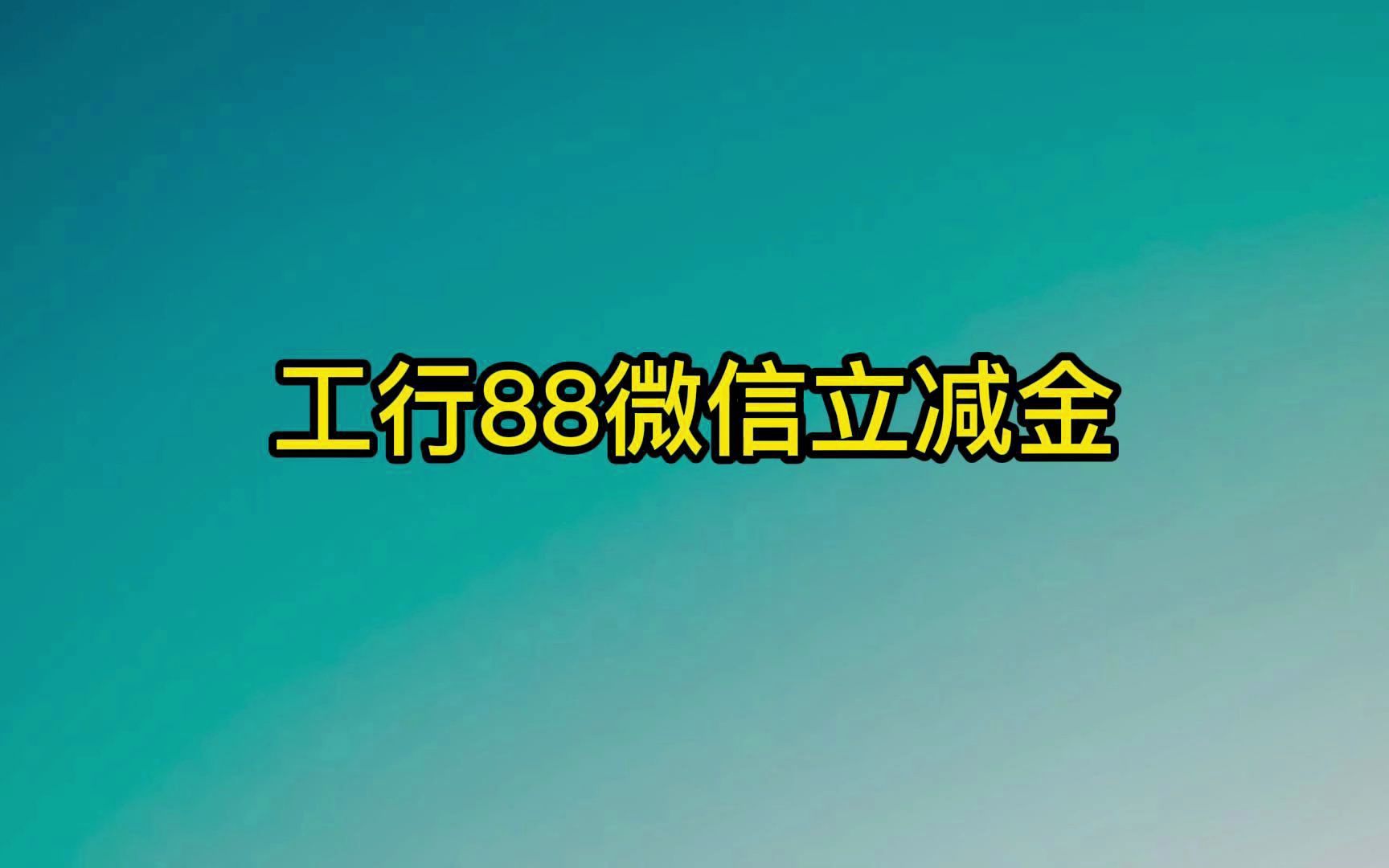 工行88微信立减金,最少15元。