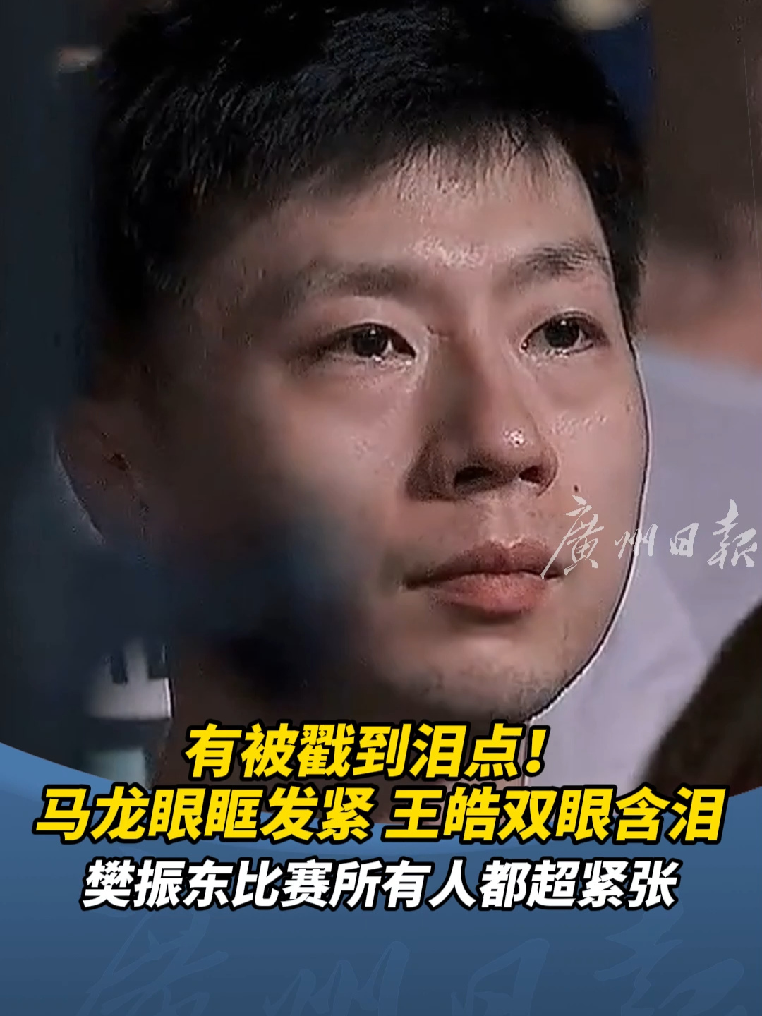 马龙眼眶发紧王皓双眼含泪樊振东比赛所有人都超紧张