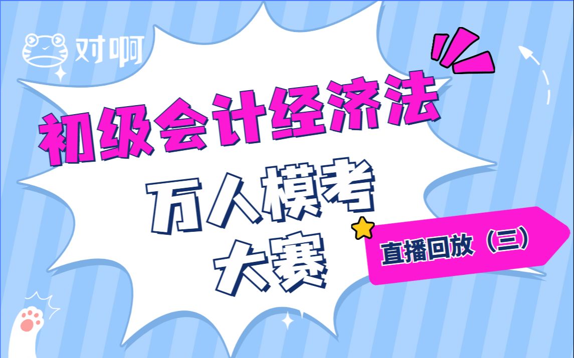 ...2023年对啊网初级会计职称万人模考大赛直播回放-初级经济法基础(三)
