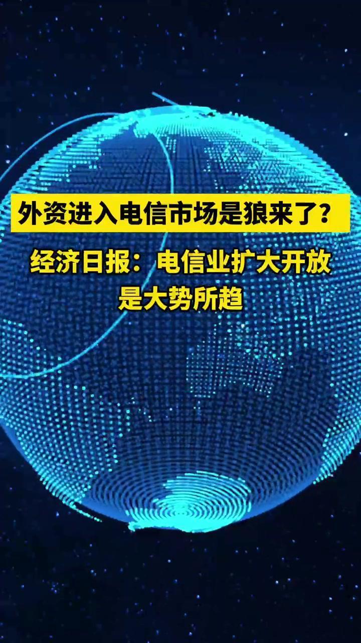 ...电信市场是狼来了?经济日报:电信业扩大开放是大势所趋#电信业务#...