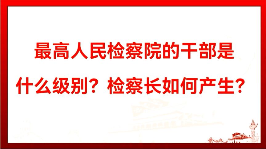 最高人民检察院的干部是什么级别?检察长如何产生?