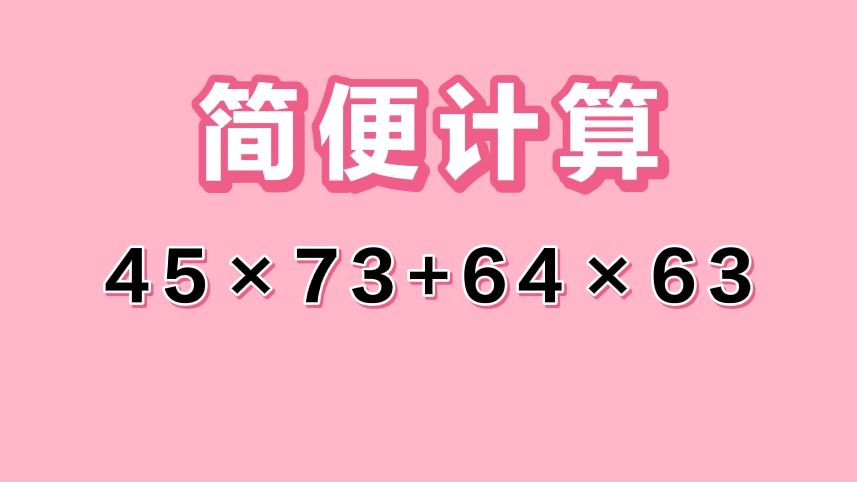 简便计算45×73+64×63,第一次想到的简算方法,未必是最好的。
