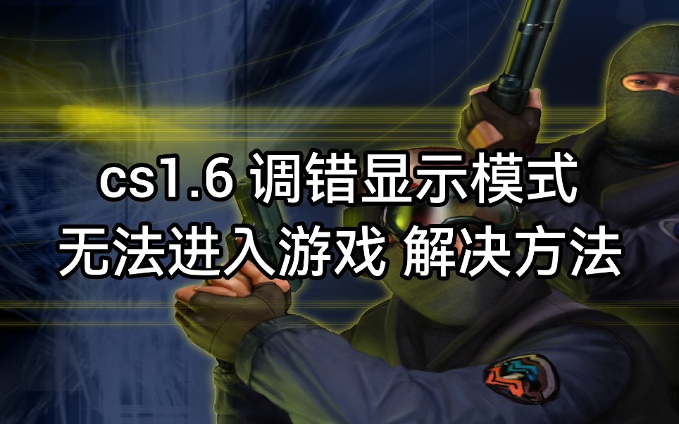 CS1.6 调错显示模式 分辨率错误 无法进入游戏 解决方法