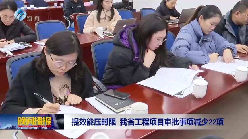 项目审批制度改革 提效能压时限 我省工程项目审批事项减少22项