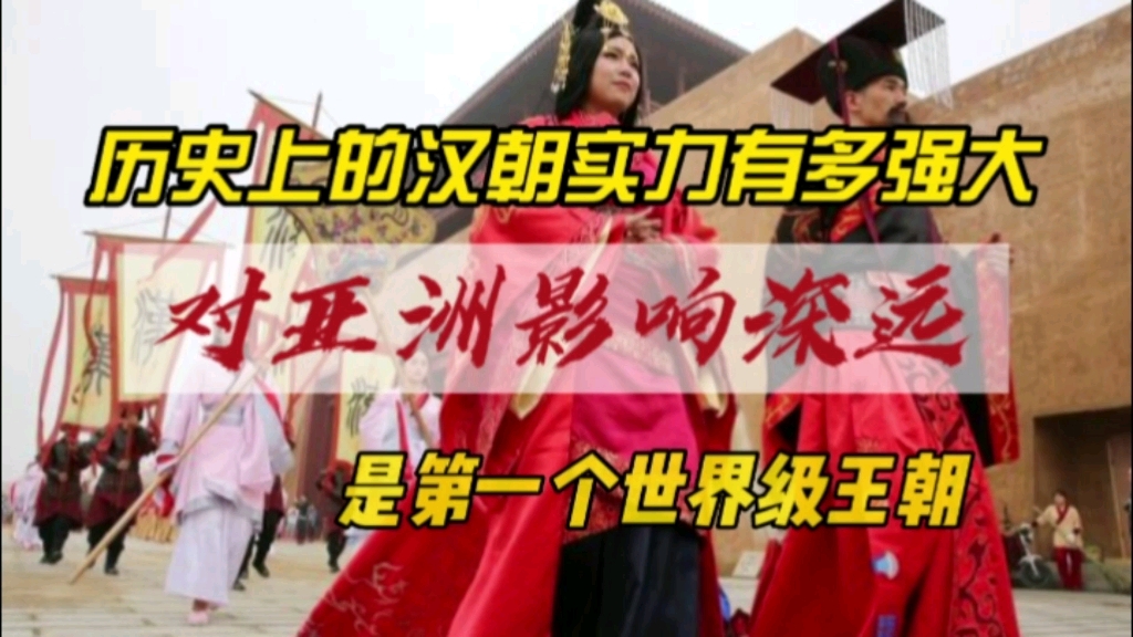 历史上的汉朝实力有多强大,对亚洲影响深远,是第一个世界级王朝
