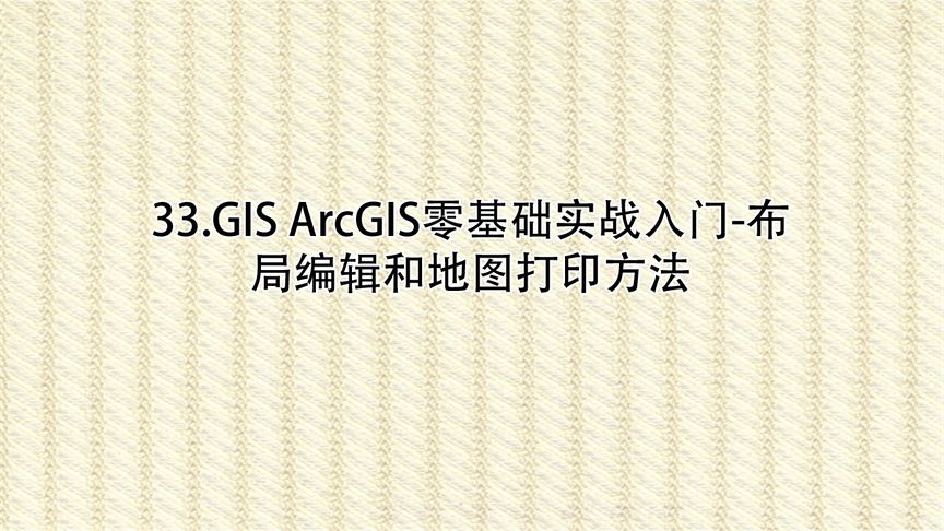 33.GIS ArcGIS零基础实战入门-布局编辑和地图打印方法