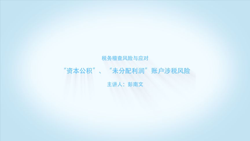 华税学院|税务稽查风险与应对:资本公积、未分配利润账户风险