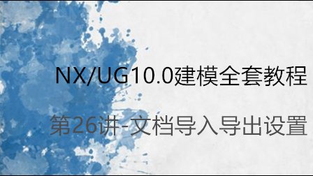 第26讲-ug教程-UG文件导入导出设置