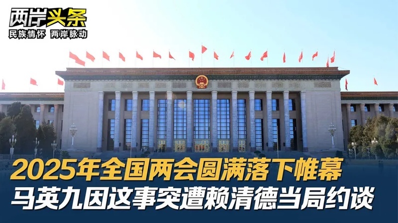 2025年全国两会圆满落下帷幕 马英九因这事突遭赖清德当局约谈