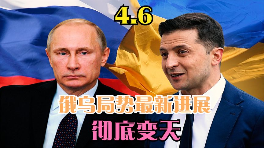 4月6日俄乌战争最新消息,俄乌冲突最新进展情况,彻底变天