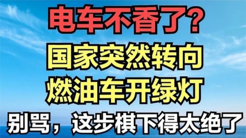 电车不香了?国家突然转向燃油车开绿灯,别骂,这步棋下得太绝了