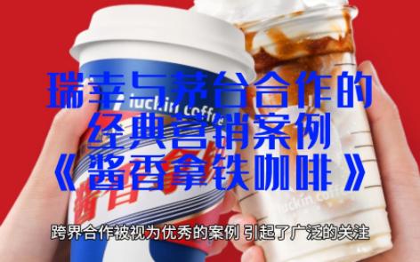 瑞幸与茅台合作的经典营销案例《酱香拿铁咖啡》