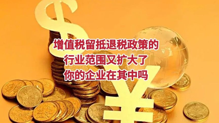 增值税留抵退税政策的行业范围又扩大了,你的企业在其中吗?