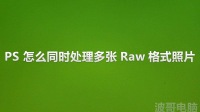 ps怎么同时处理多张Raw格式照片?波哥电脑手把手教学