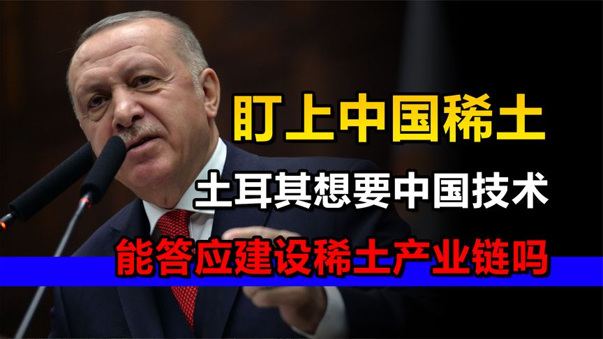 土耳其盯上了中国稀土!想让中国帮忙建设稀土产业链,能答应吗?