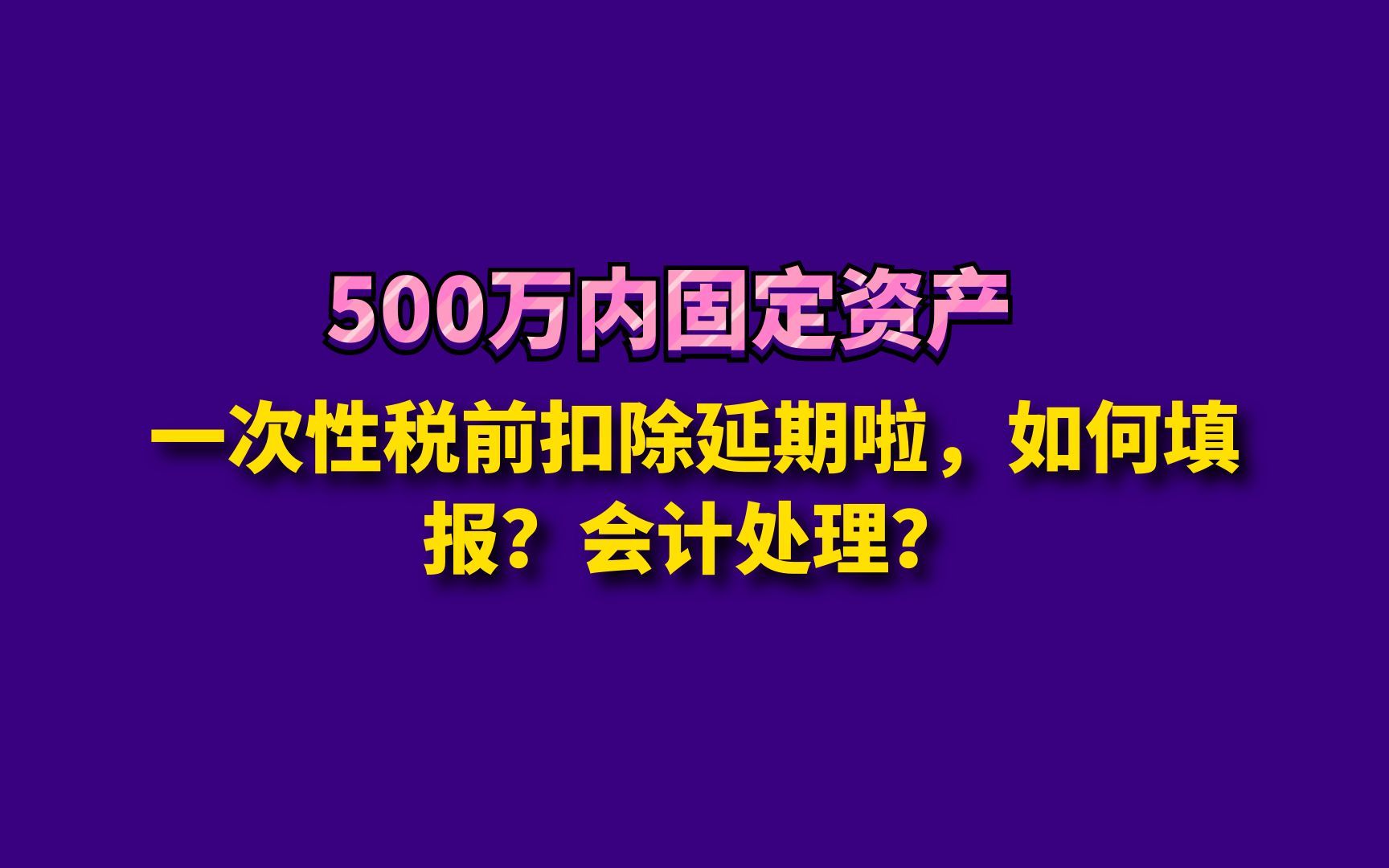 500万内固定资产一次性税前扣除延期啦,如何填报?会计处理?