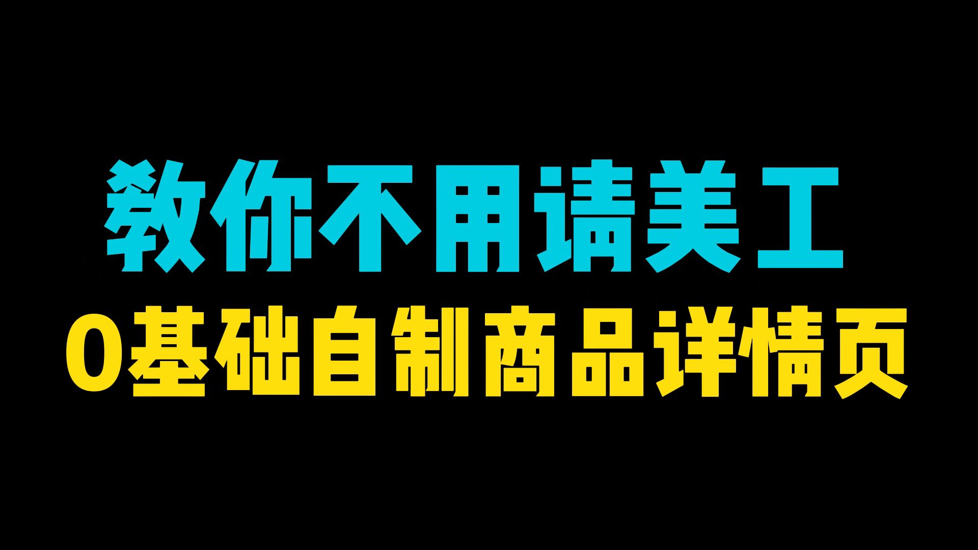 详情页设计保姆级教程:教你不用请美工,0基础自制商品详情页!
