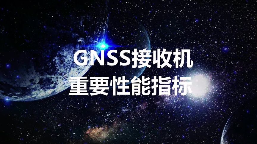 新哥聊北斗 第三十九讲:GNSS接收机重要性能指标 (上