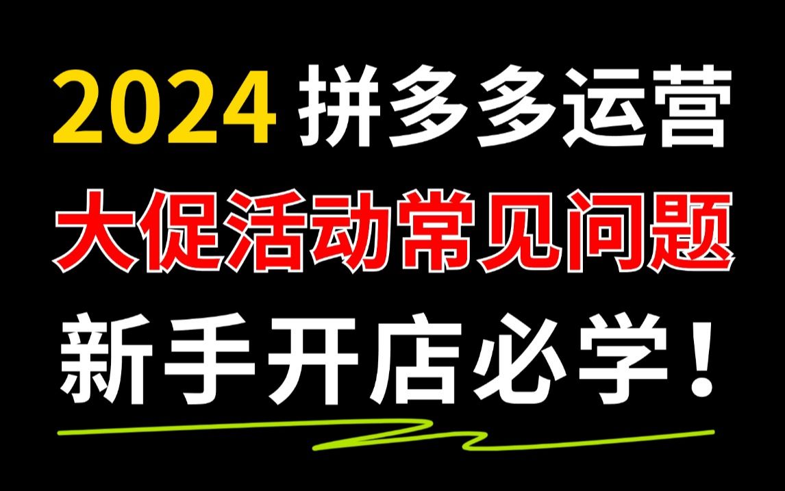 【拼多多运营】2024拼多多开店营销大促活动常见问题解决方法汇总!...
