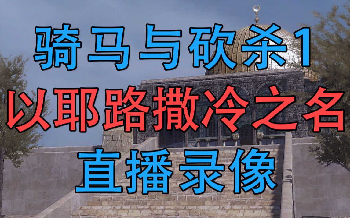 【以耶路撒冷之名-骑马与砍杀1】【直播录像合集】