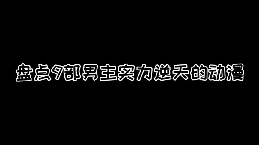 盘点9部男主实力逆天的动漫,喜欢的在下面评论一下呗