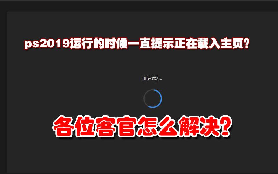 网友问题解答:ps2019运行的时候一直提示正在载入主页怎么解决?