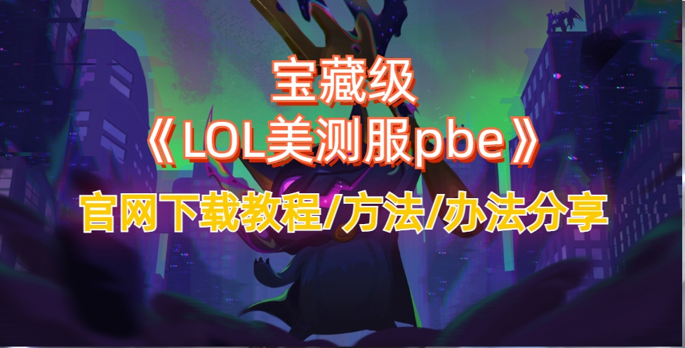 宝藏级lol美测服pbe官网下载教程/方法/办法分享