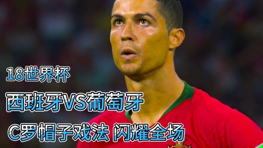 18世界杯:西班牙VS葡萄牙 世纪大战 C罗帽子戏法闪耀全场