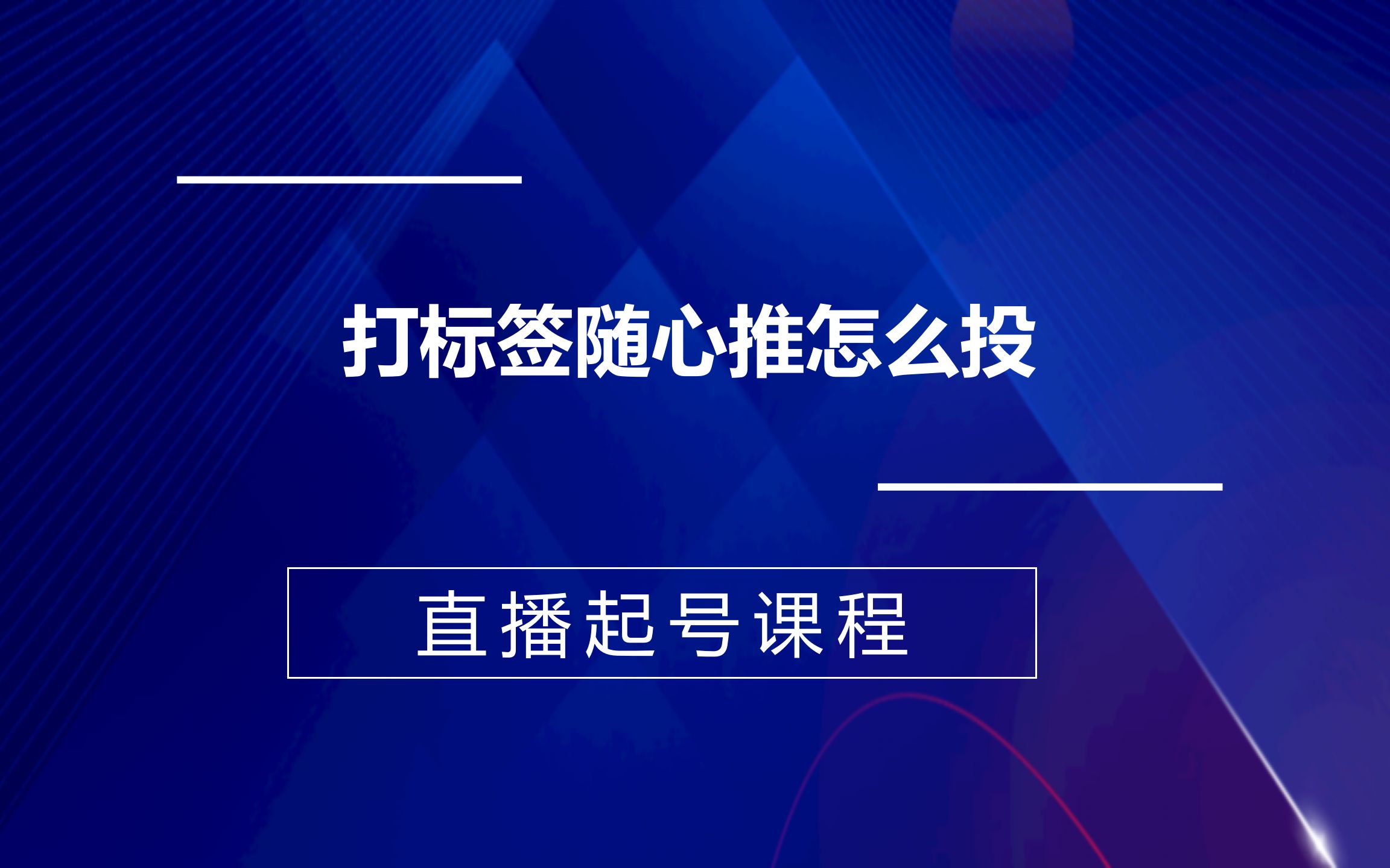 打标签随心推怎么投,电商直播带货起号视频课程
