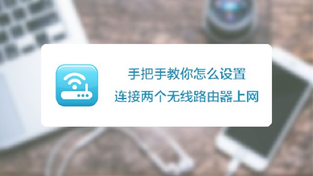手把手教你连接两个无线路由器上网的操作方法