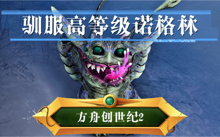 方舟创世纪二:诺格林驯服方法,150级以上最新-无删无剪版_方舟生存...