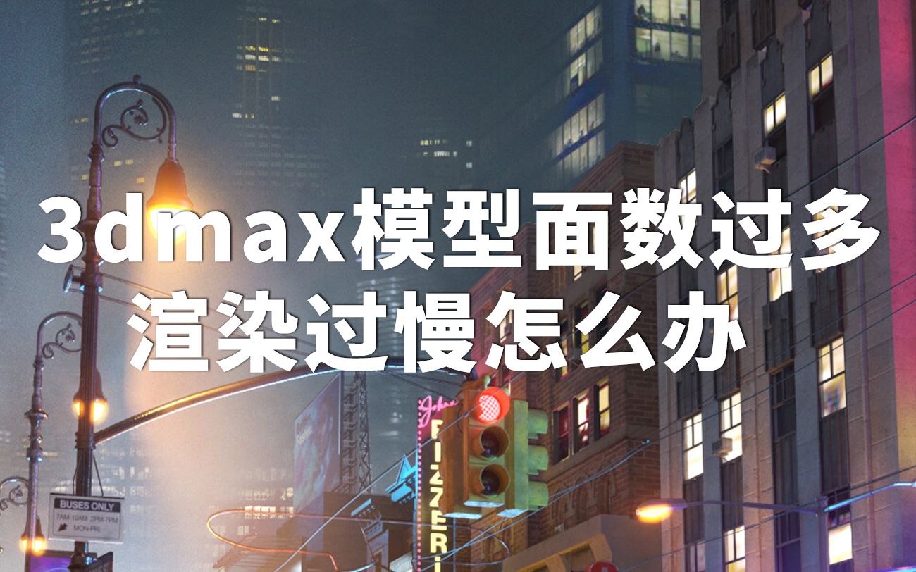 3dmax因为模型面数过多导致的渲染过慢应该如何解决?