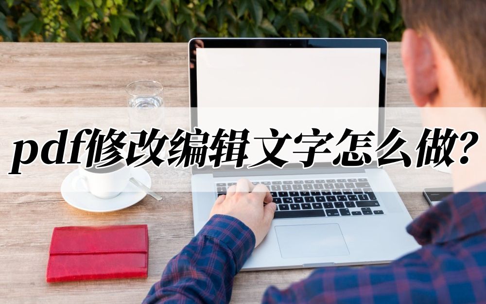 pdf修改编辑文字怎么做?简单好用的步骤分享