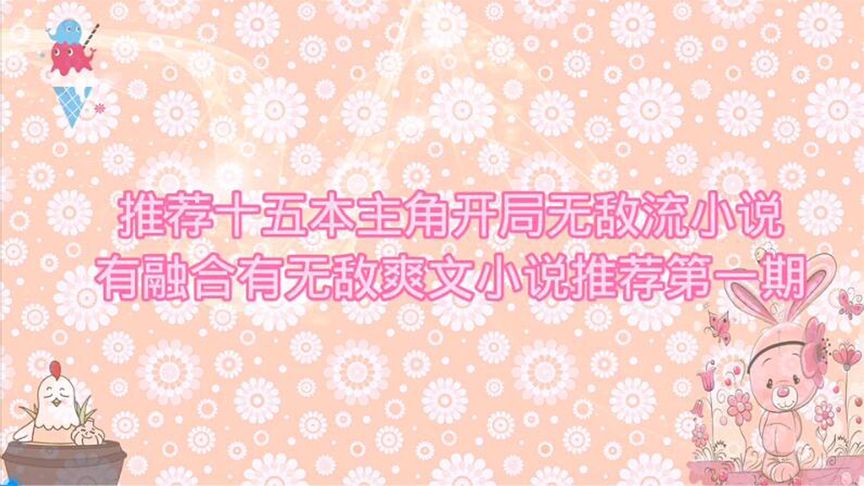 推荐十五本主角开局无敌流小说,有融合有无敌爽文小说推荐第一期