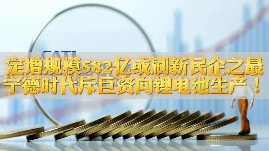 定增规模582亿或刷民企之最!宁德时代斥巨资投向锂电池生产