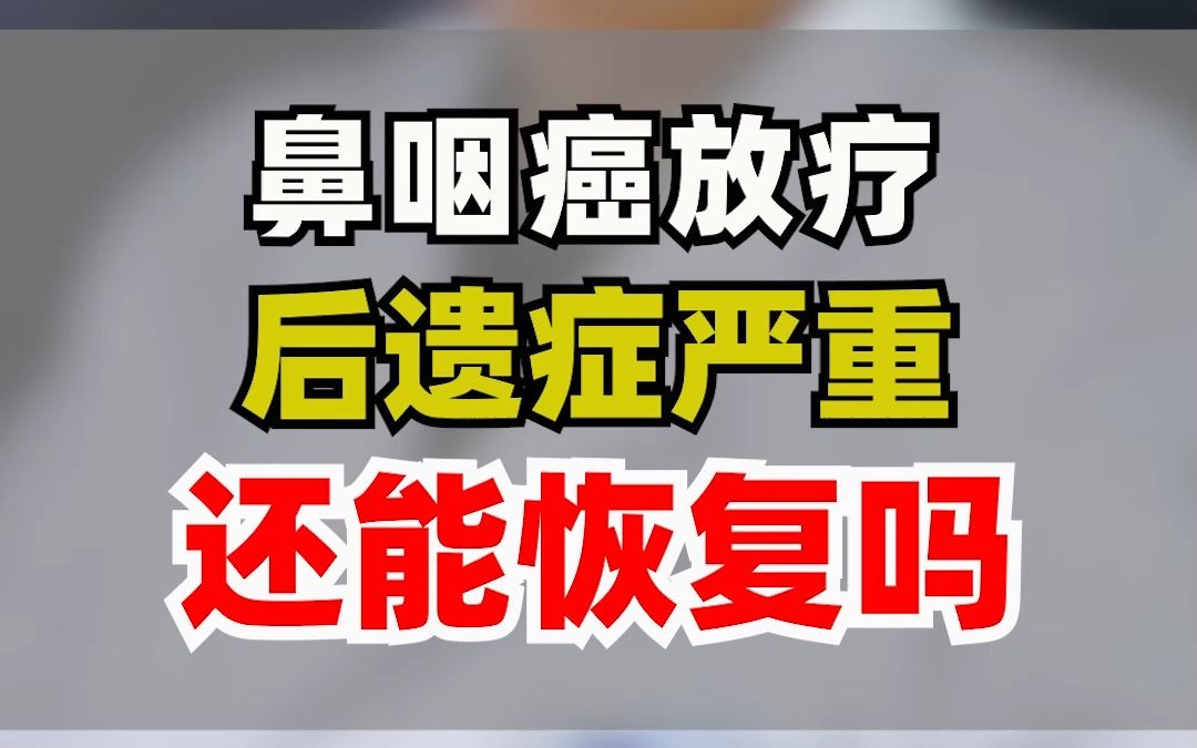 鼻咽癌放疗,后遗症严重,还能恢复吗?