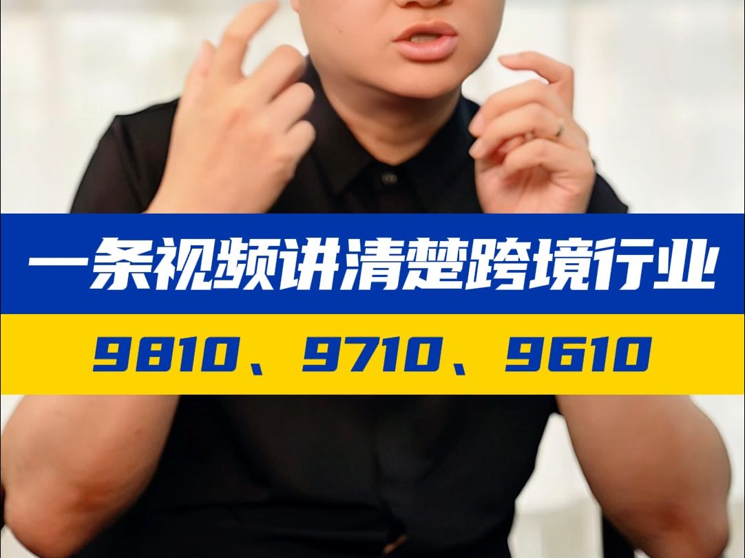 一条视频讲清楚跨境行业9810、9710、9610