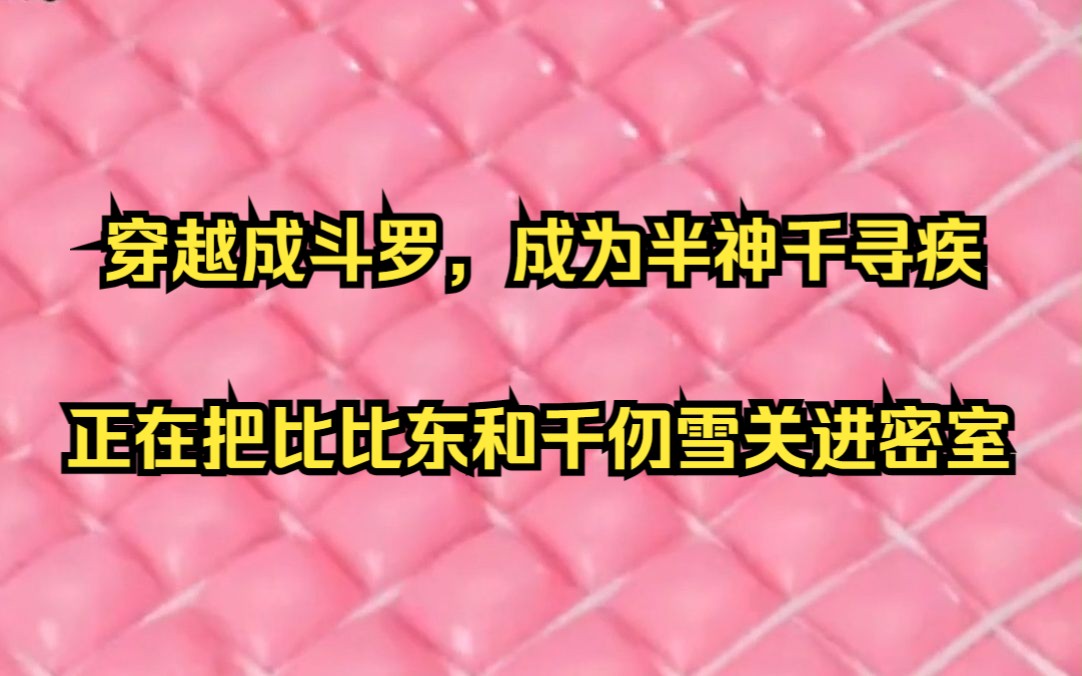 穿越斗罗,我变成了半神千寻疾,正把比比东和千仞雪关进密室.