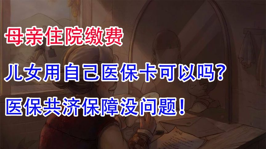 母亲住院缴费!儿女用自己医保卡可以吗?医保共济保障没问题!