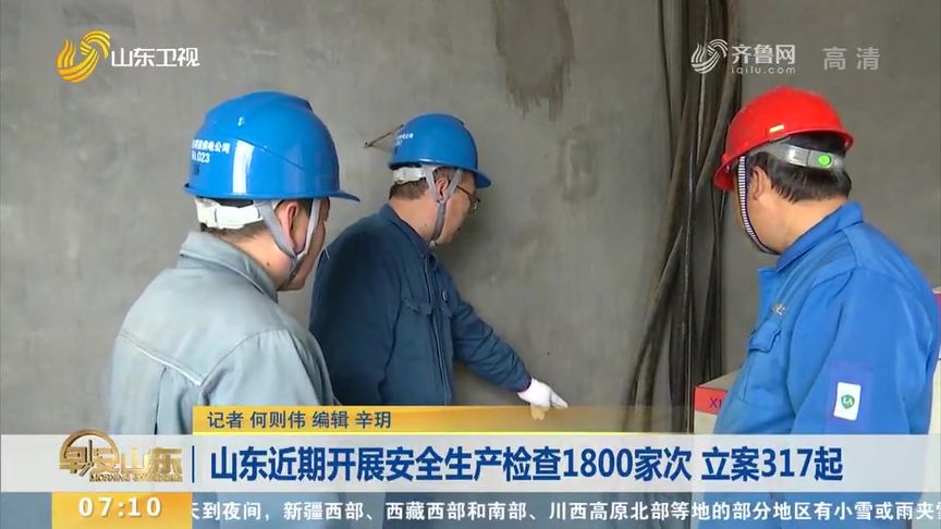 山东开展安全生产检查1800家次,发现违法行为16332项,立案317起