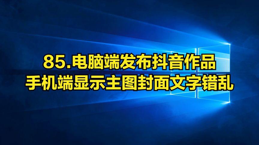 85.电脑端发布抖音作品手机端显示主图封面文字错乱