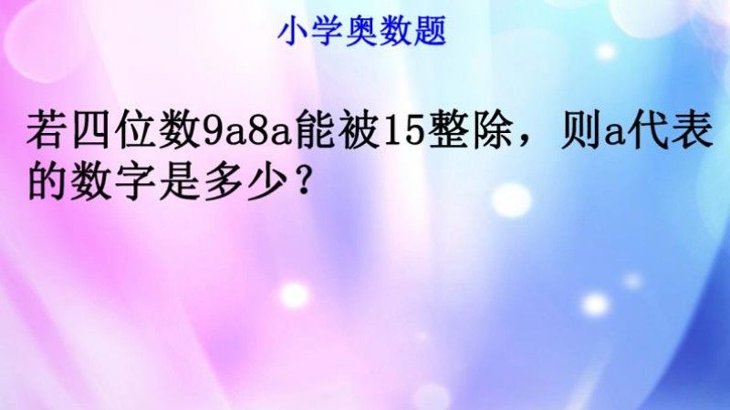小学奥数题:四位数9a8a能被15整除,则a代表的数字是多少?