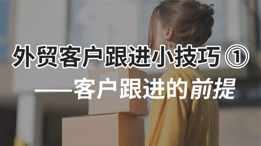 外贸客户跟进小技巧—客户跟进的前提