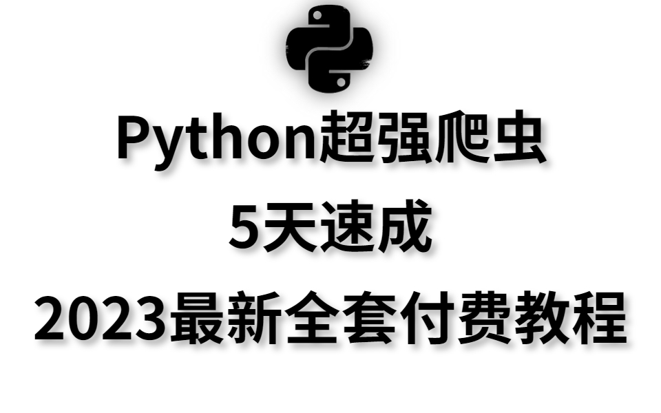 【原付费课程】2023最新Python爬虫教程5天全程实战,爬取各种网站...