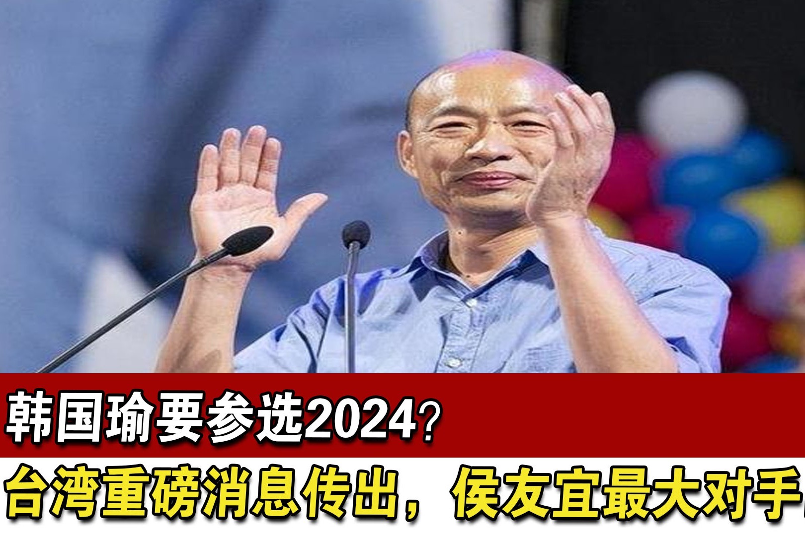 韩国瑜要参选2024?台湾重磅消息传出,侯友宜最大对手出现