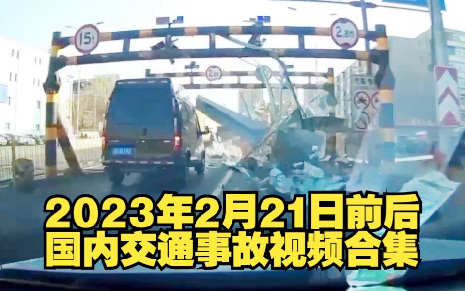 2023年2月21日前后国内交通事故视频合集(你的快递在限高杆下散落...