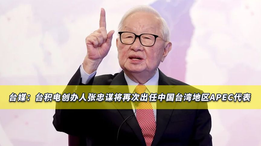 张忠谋第5度出任台湾地区APEC代表,蔡英文:感谢他再次接下重担